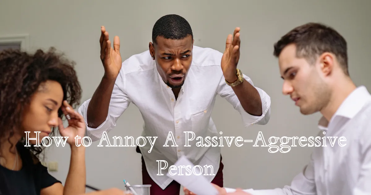 How to Annoy A Passive-Aggressive Person: 14 clever strategies