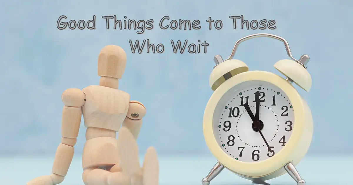 Good Things Come to Those Who Wait (10 Big Reasons)