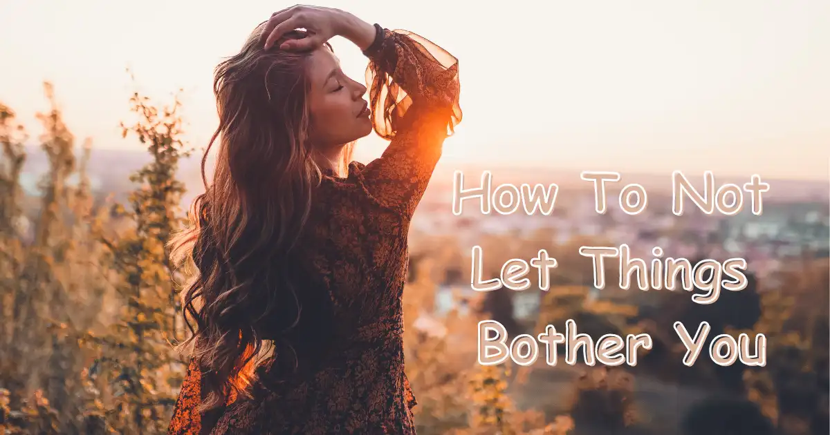 How to Not Let Things Bother You: 27 Great Strategies